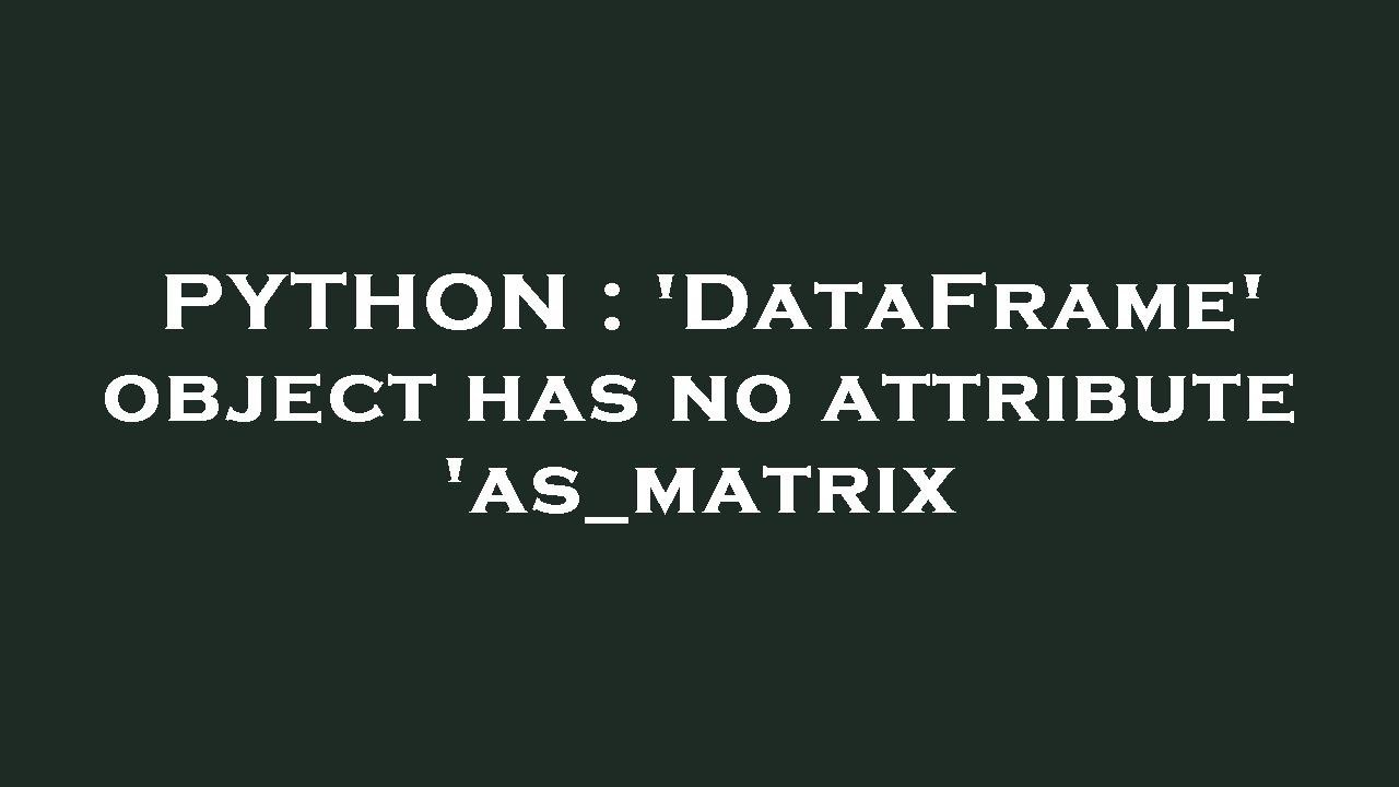 PYTHON : 'DataFrame' object has no attribute 'as_matrix