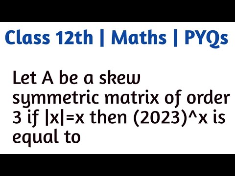 Let A be a skew symmetric matrix of order 3 if |x|=x then (2023)^x is equal to
