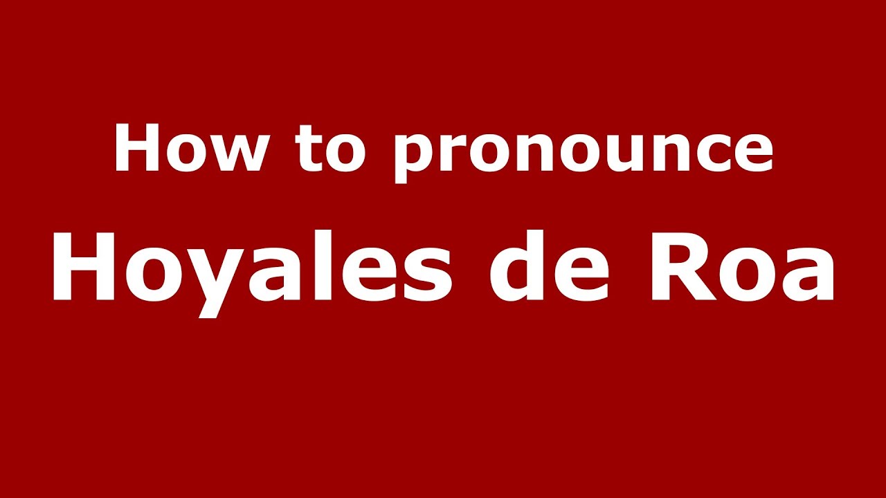 How to pronounce Hoyales de Roa (Spanish/Spain) - PronounceNames.com