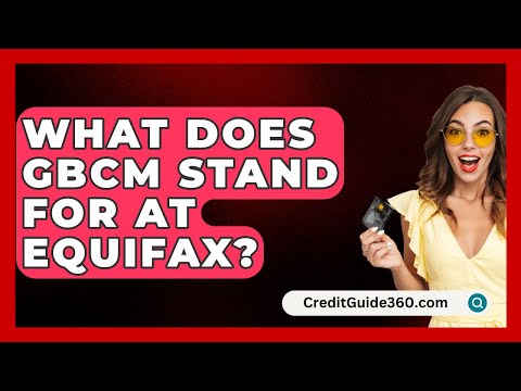 What Does GBCM Stand For At Equifax? - CreditGuide360.com