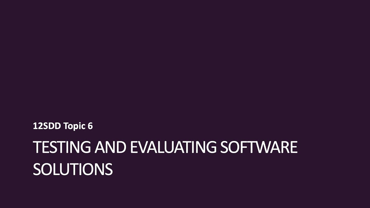 12SDD Topic 06: Testing and Evaluating Software Solutions