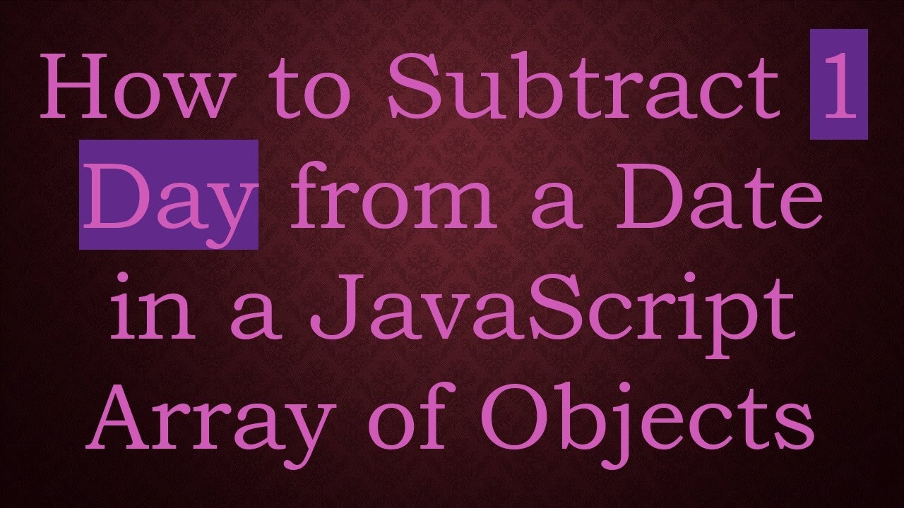 How to Subtract 1 Day from a Date in a JavaScript Array of Objects