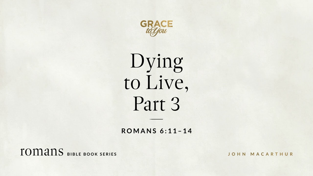 Dying to Live, Part 3 (Romans 6:11–14) John MacArthur
