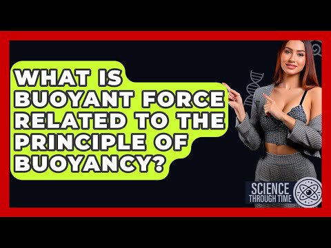 What Is Buoyant Force Related To The Principle Of Buoyancy? - Science Through Time