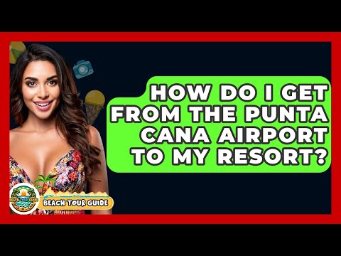 How Do I Get From The Punta Cana Airport To My Resort? - Beach Tour Guide