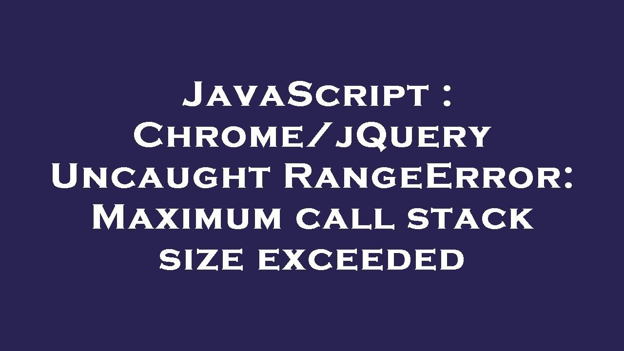 JavaScript : Chrome/jQuery Uncaught RangeError: Maximum call stack size exceeded