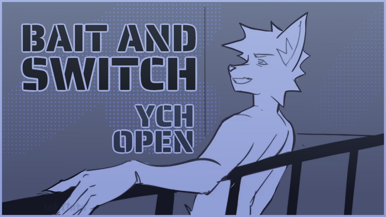 BAIT AND SWITCH / YCH OPEN