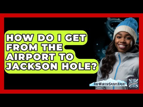 How Do I Get From The Airport To Jackson Hole? - The Winter Sport Xpert