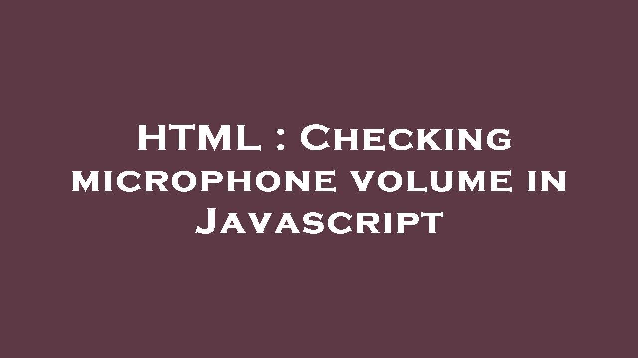 HTML : Checking microphone volume in Javascript