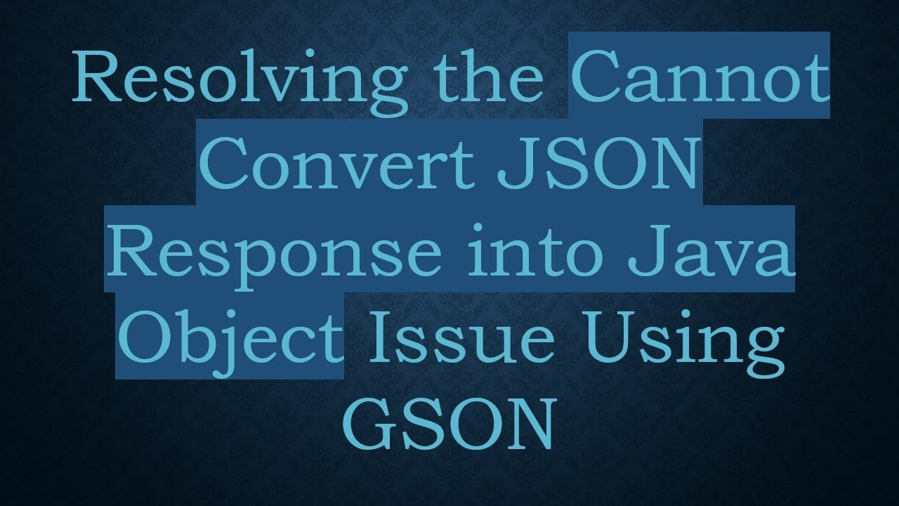 Resolving the Cannot Convert JSON Response into Java Object Issue Using GSON