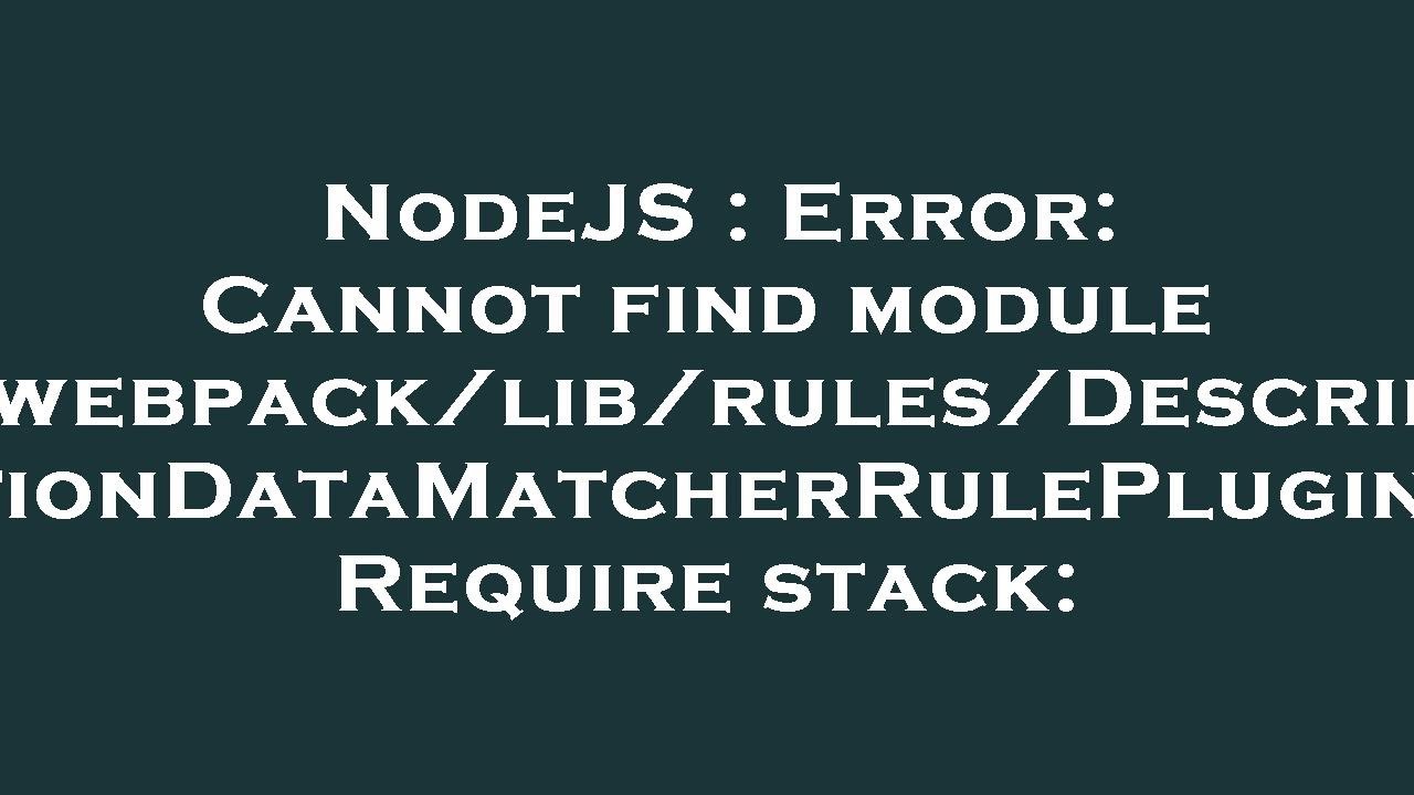 NodeJS : Error: Cannot find module 'webpack/lib/rules/DescriptionDataMatcherRulePlugin' Require stac