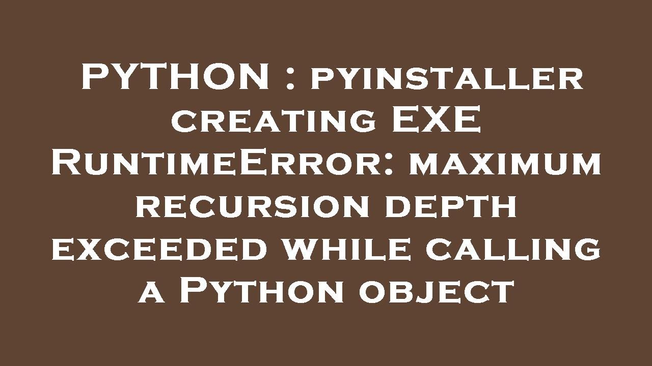 PYTHON : pyinstaller creating EXE RuntimeError: maximum recursion depth exceeded while calling a Pyt