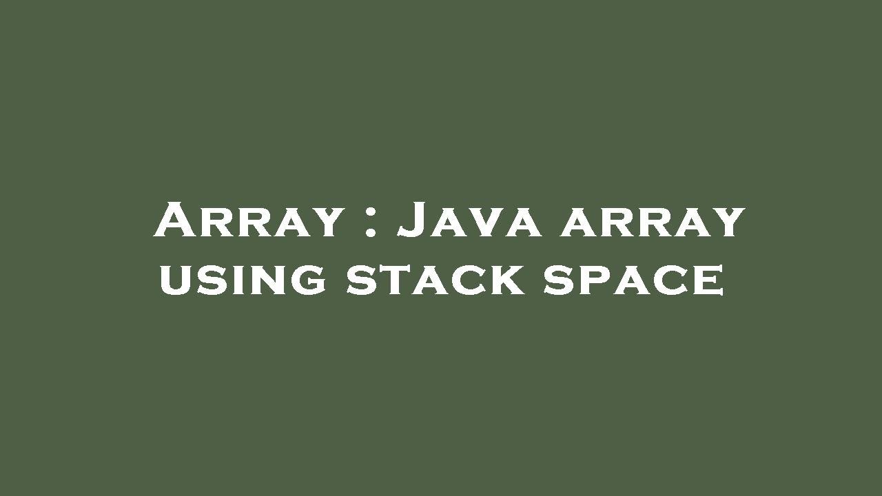 Array : Java array using stack space