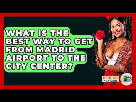 What Is The Best Way To Get From Madrid Airport To The City Center? - Iberian Wonders