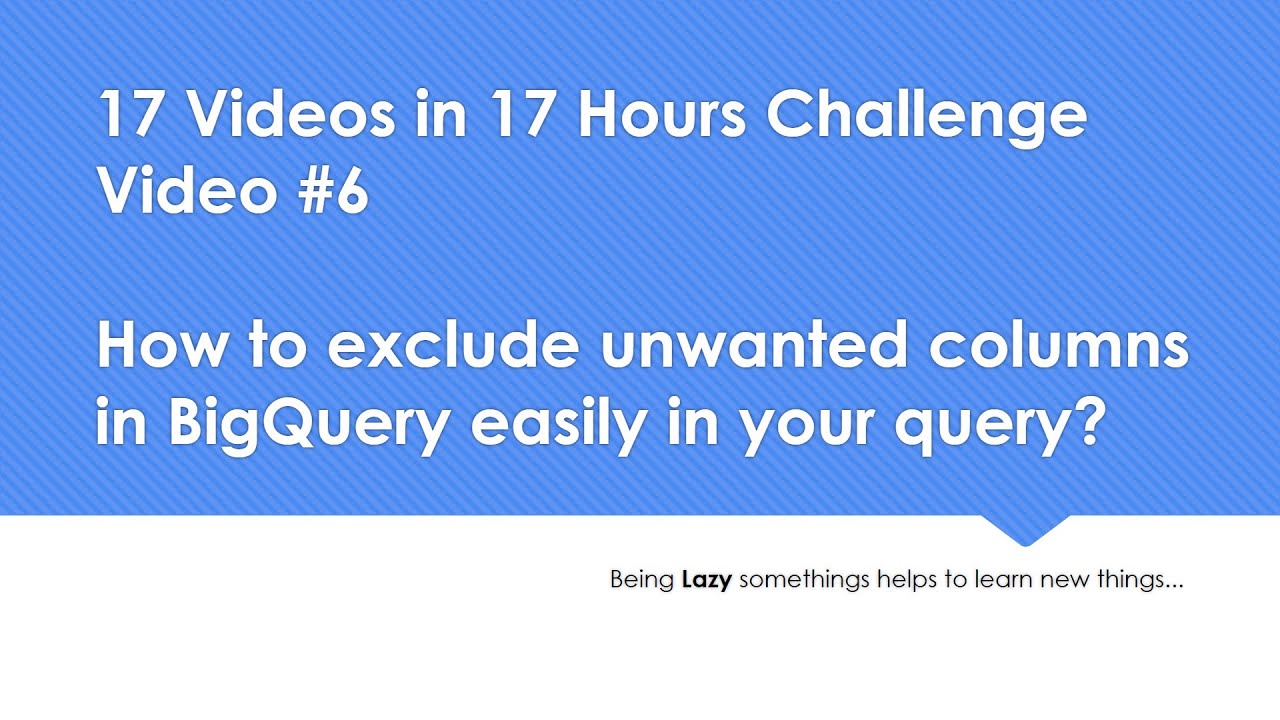 How to exclude unwanted columns in BigQuery easily in ur query?17 Videos in 17 Hrs Challenge|Video#6
