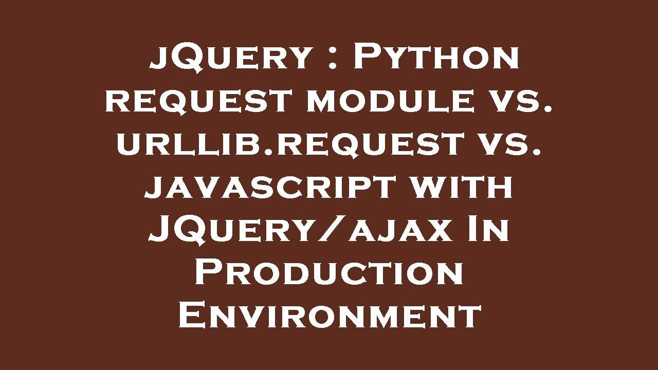 jQuery : Python request module vs. urllib.request vs. javascript with JQuery/ajax In Production Envi