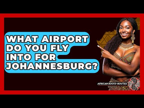 What Airport Do You Fly Into For Johannesburg? - African Roots And Routes