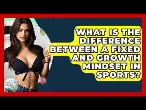 What Is The Difference Between A Fixed And Growth Mindset In Sports? - The Personal Growth Path