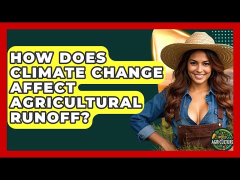 How Does Climate Change Affect Agricultural Runoff? - The World of Agriculture