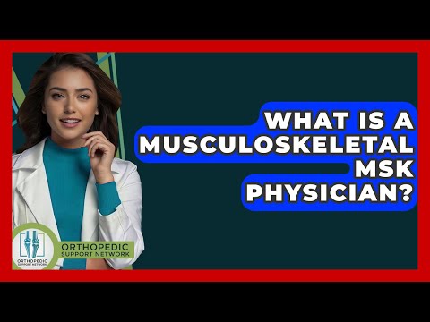What Is A Musculoskeletal MSK Physician? - Orthopedic Support Network