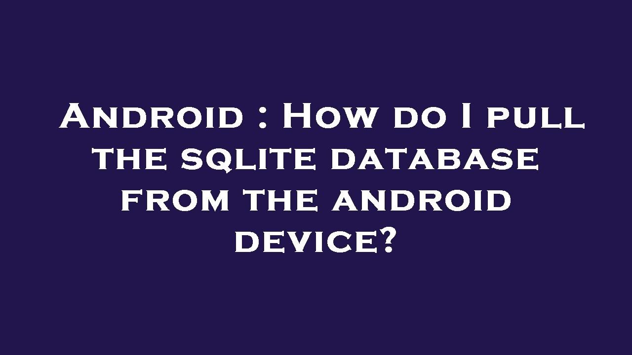 Android : How do I pull the sqlite database from the android device?