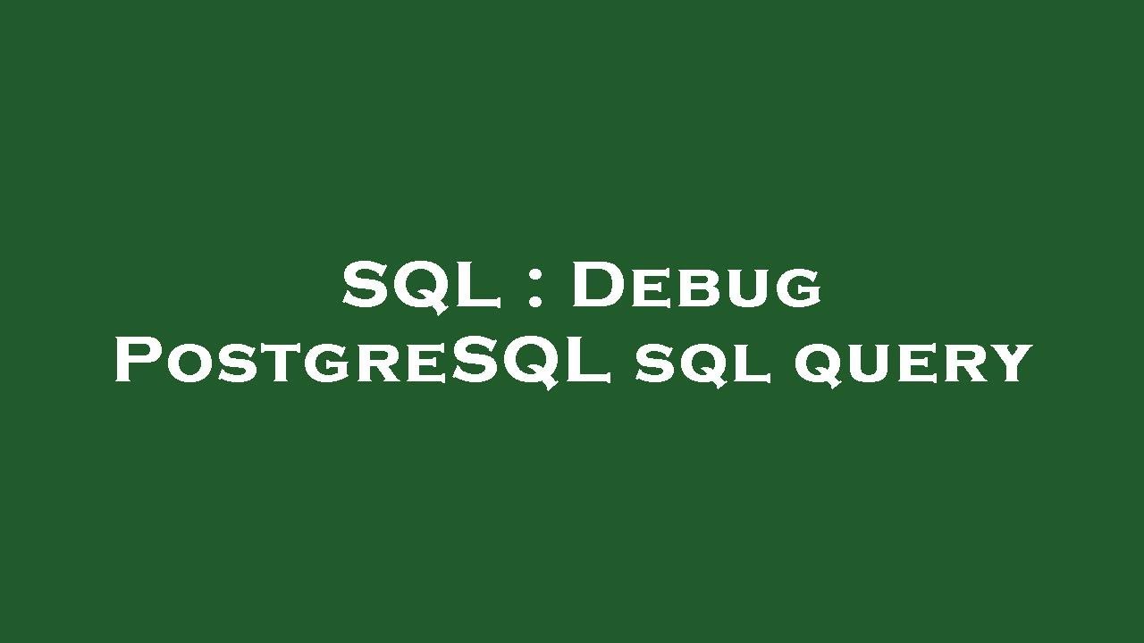 SQL : Debug PostgreSQL sql query