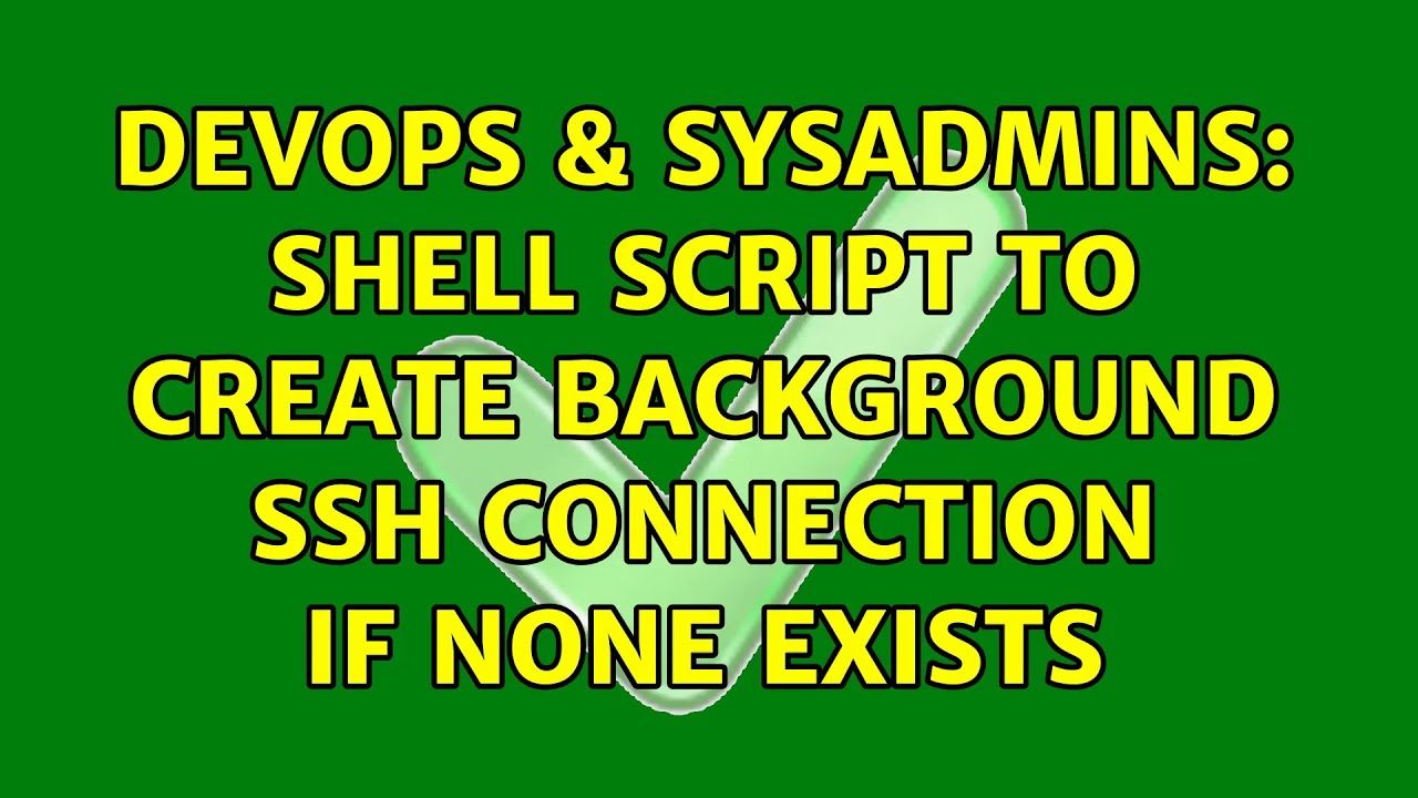 DevOps & SysAdmins: Shell script to create background SSH connection if none exists (2 Solutions!!)