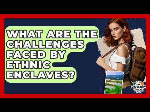 What Are The Challenges Faced By Ethnic Enclaves? - The Geography Atlas