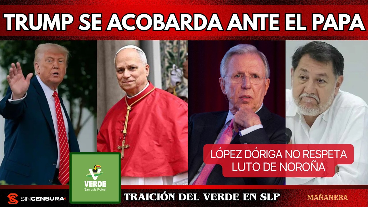 Trump se acobarda ante el Papa. Traición del Verde en SLP. López Dóriga no respeta luto de Noroña.