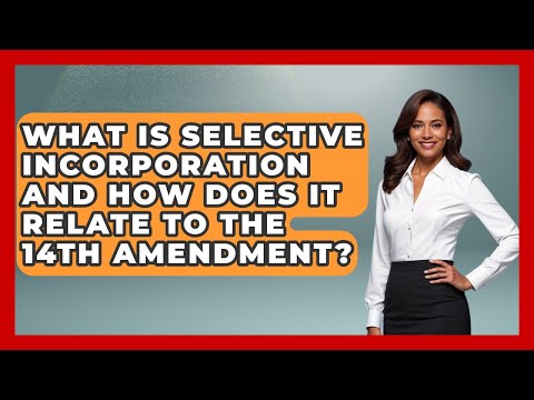 What Is Selective Incorporation And How Does It Relate To The 14th Amendment?
