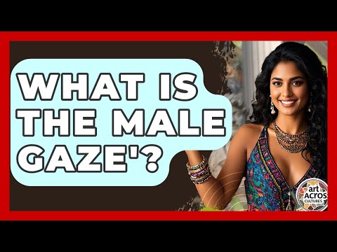 What Is The Male Gaze'? - Art Across Cultures