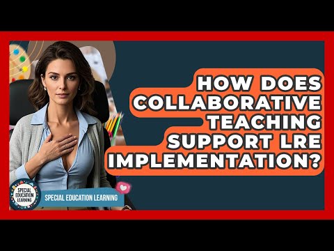 How Does Collaborative Teaching Support LRE Implementation? - Special Education Learning