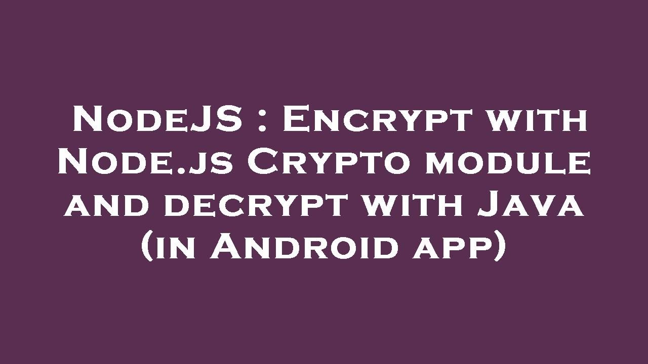 NodeJS : Encrypt with Node.js Crypto module and decrypt with Java (in Android app)