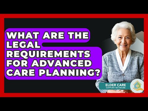 What Are The Legal Requirements For Advanced Care Planning? - Elder Care Support Network