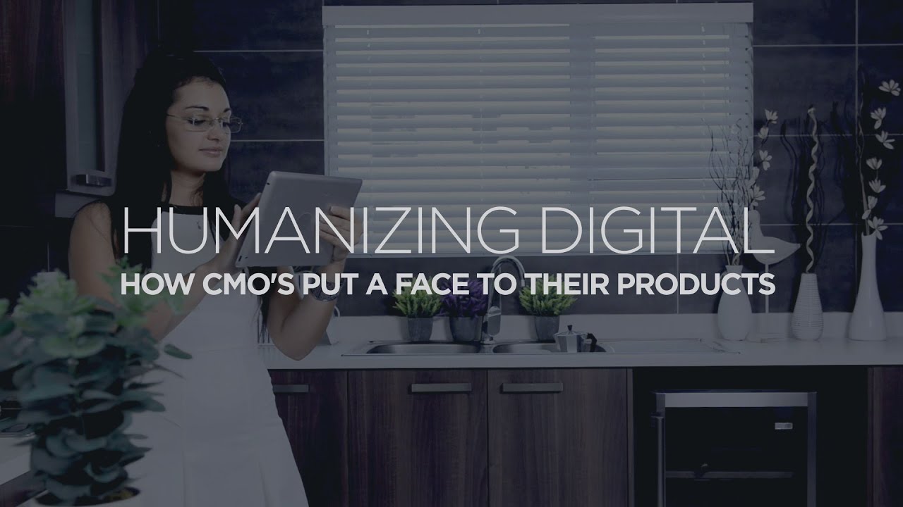 Humanizing Digital: How CMO's Put A Face to Their Products