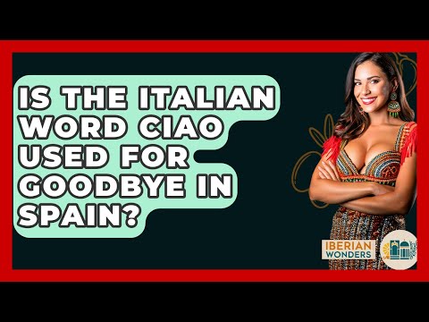 Is The Italian Word Ciao Used For Goodbye In Spain? - Iberian Wonders
