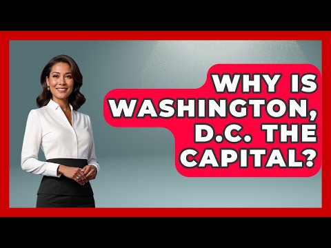 Why Is Washington, D.C. The Capital? - The Geography Atlas