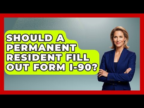 Should A Permanent Resident Fill Out Form I-90? - US Citizenship Immigration Guide