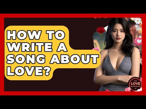 How To Write A Song About Love? - The Love Workshop