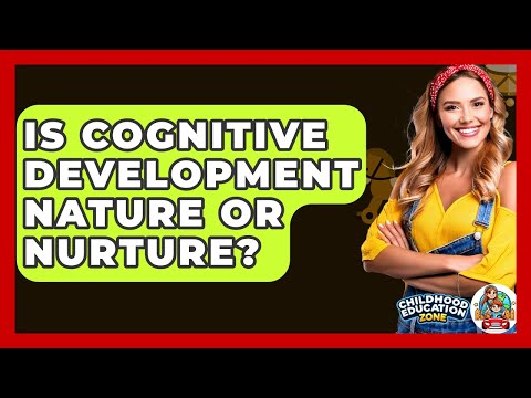 Is Cognitive Development Nature Or Nurture? - Childhood Education Zone