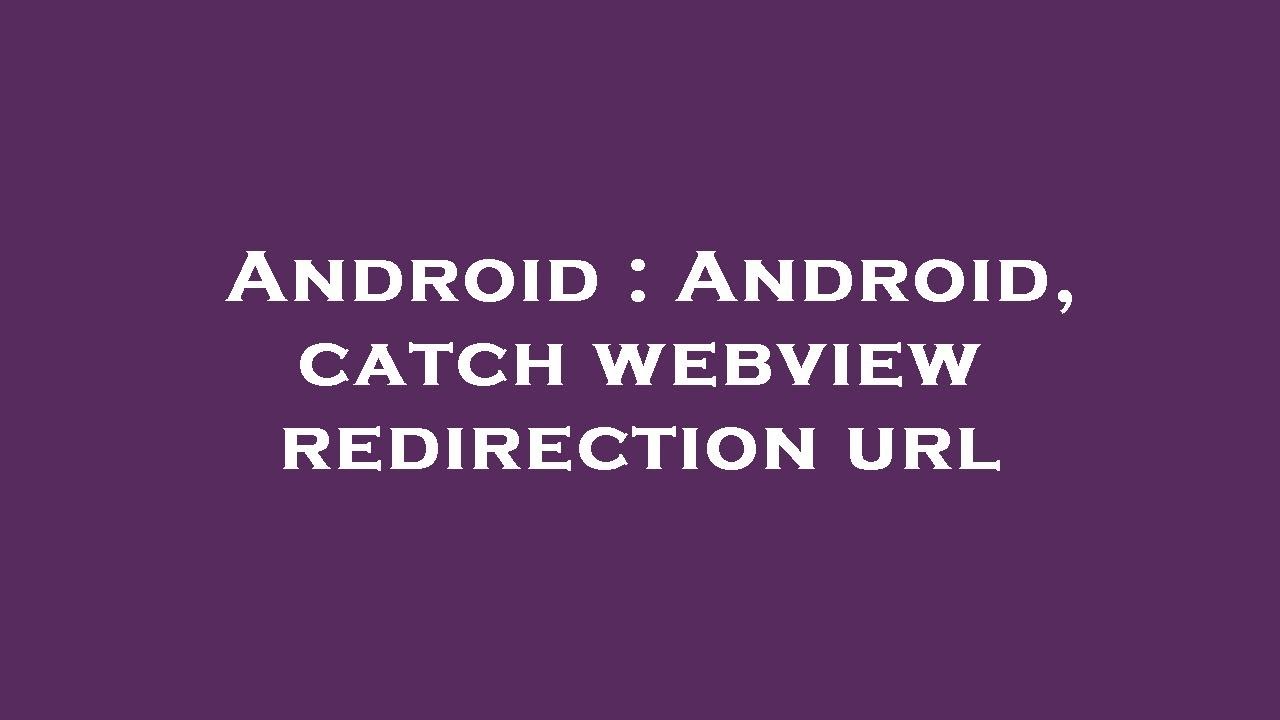 Android : Android, catch webview redirection url