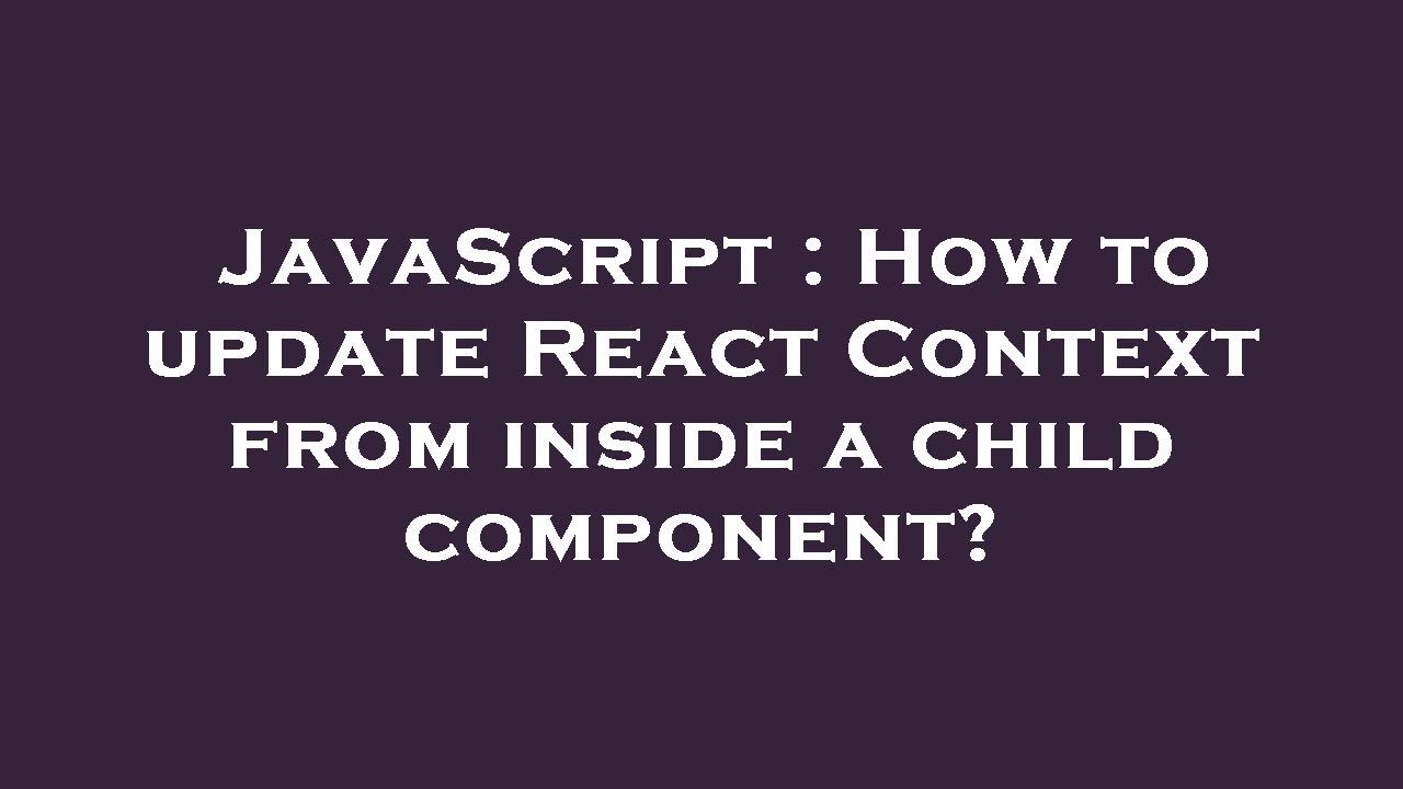 JavaScript : How to update React Context from inside a child component?