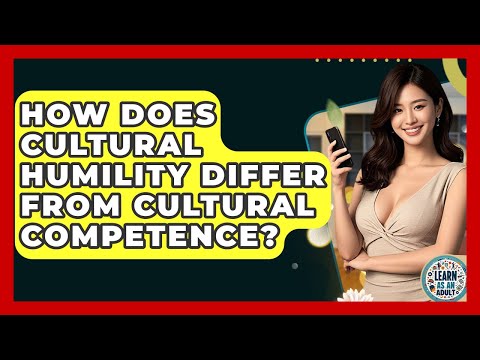 How Does Cultural Humility Differ From Cultural Competence? - Learn As An Adult