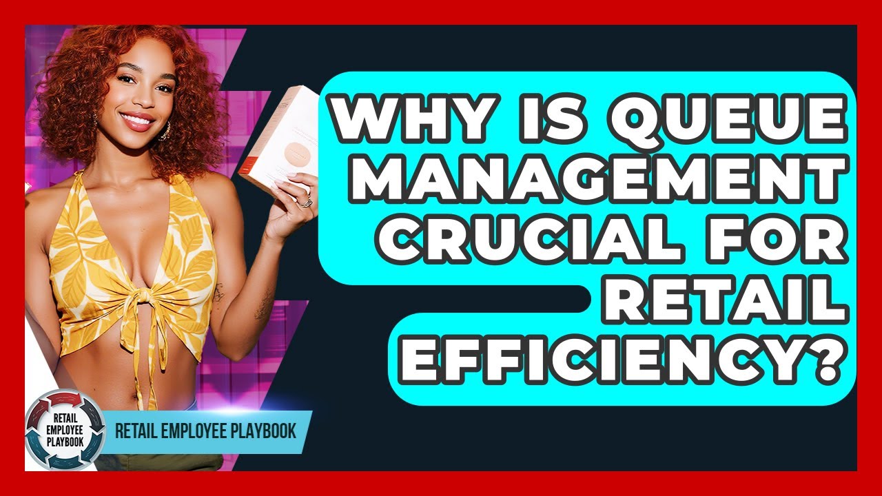 Why Is Queue Management Crucial For Retail Efficiency? - Retail Employee Playbook