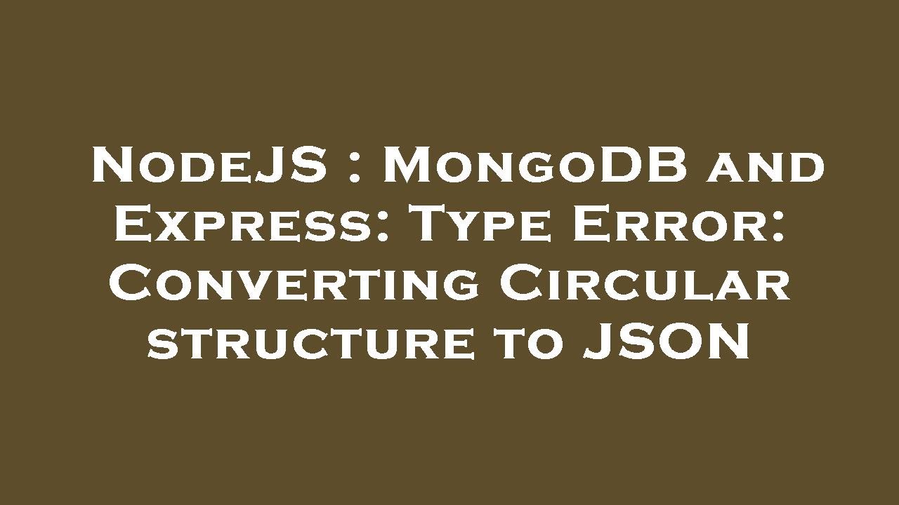 NodeJS : MongoDB and Express: Type Error: Converting Circular structure to JSON
