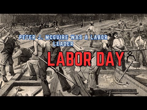 Peter J. McGuire: The Labor Leader Who Helped Establish Labor Day./what is the story of labor day