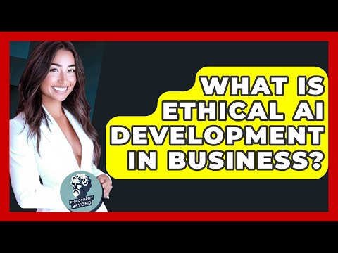 What Is Ethical AI Development In Business? - Philosophy Beyond