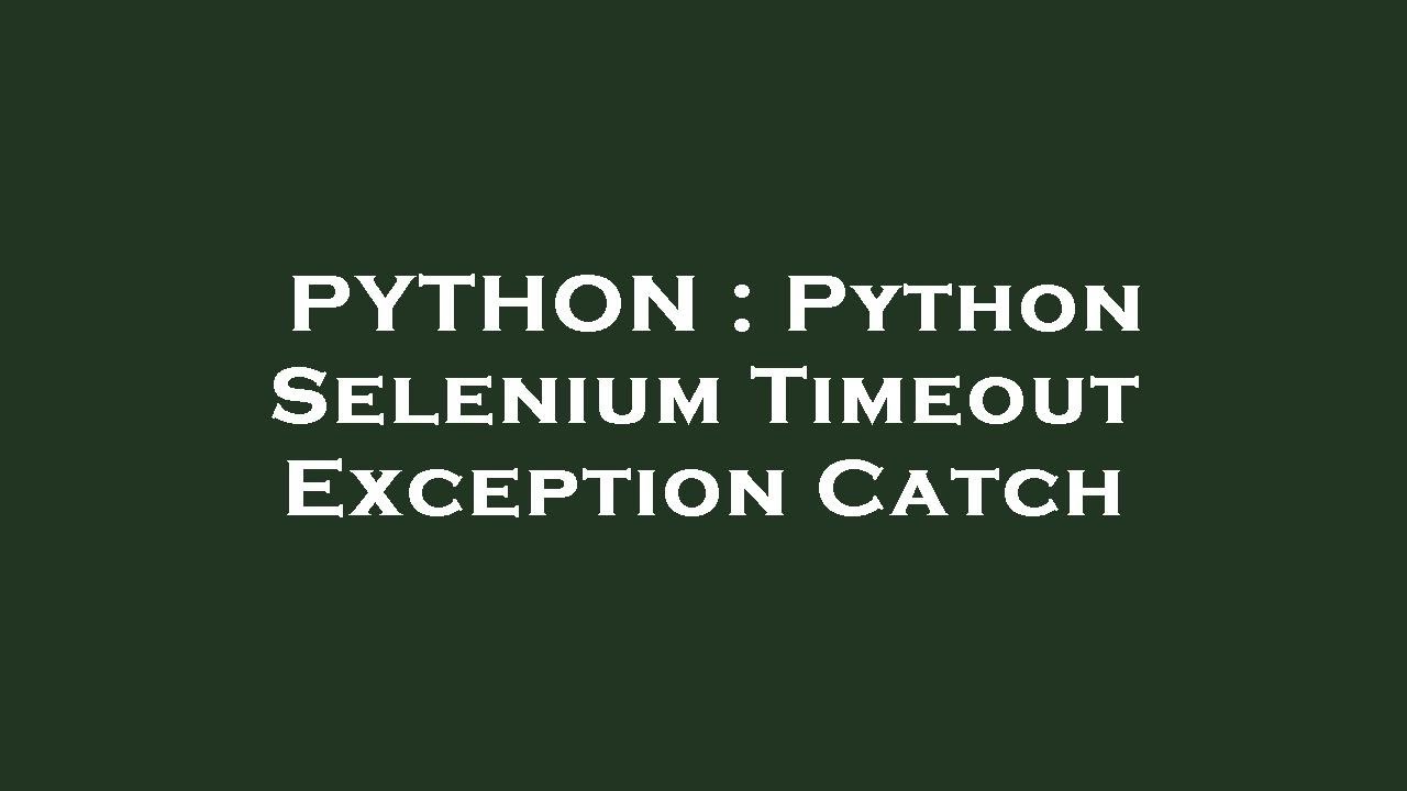 PYTHON : Python Selenium Timeout Exception Catch