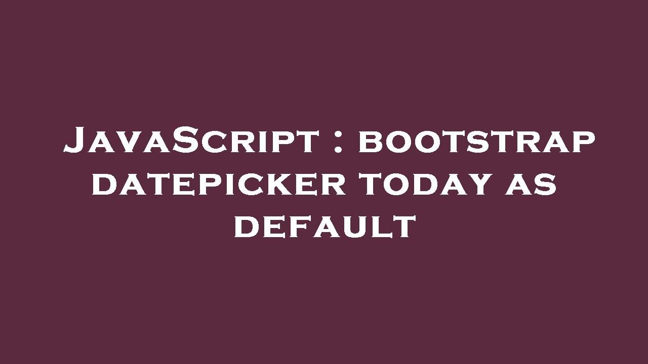JavaScript : bootstrap datepicker today as default