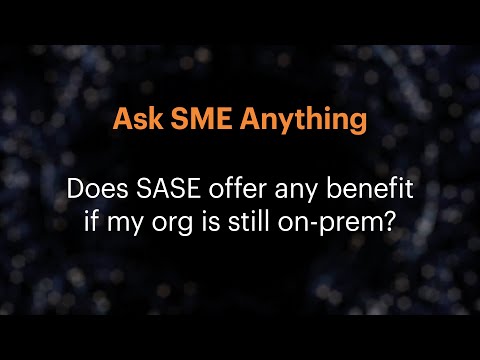 Ask SME Anything: Does SASE offer any benefit if my organization is still on-premise?